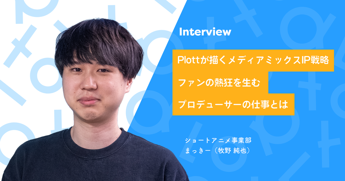 Plottが描くメディアミックスIP戦略。ファンの熱狂を生むプロデューサーの仕事とは【社員インタビュー】 | 株式会社Plott
