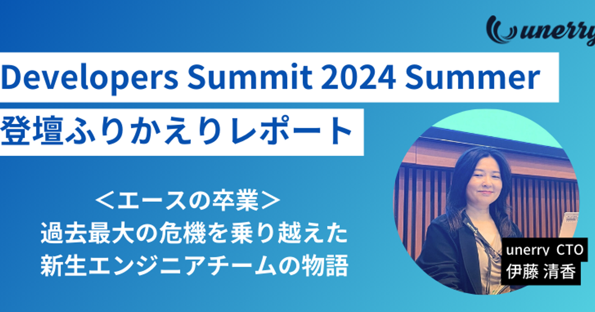 【Developers Summit 2024 Summer ふりかえり】エースの卒業 ～ 過去最大の危機を乗り越えた新生エンジニアチームの物語～ | 株式会社unerry