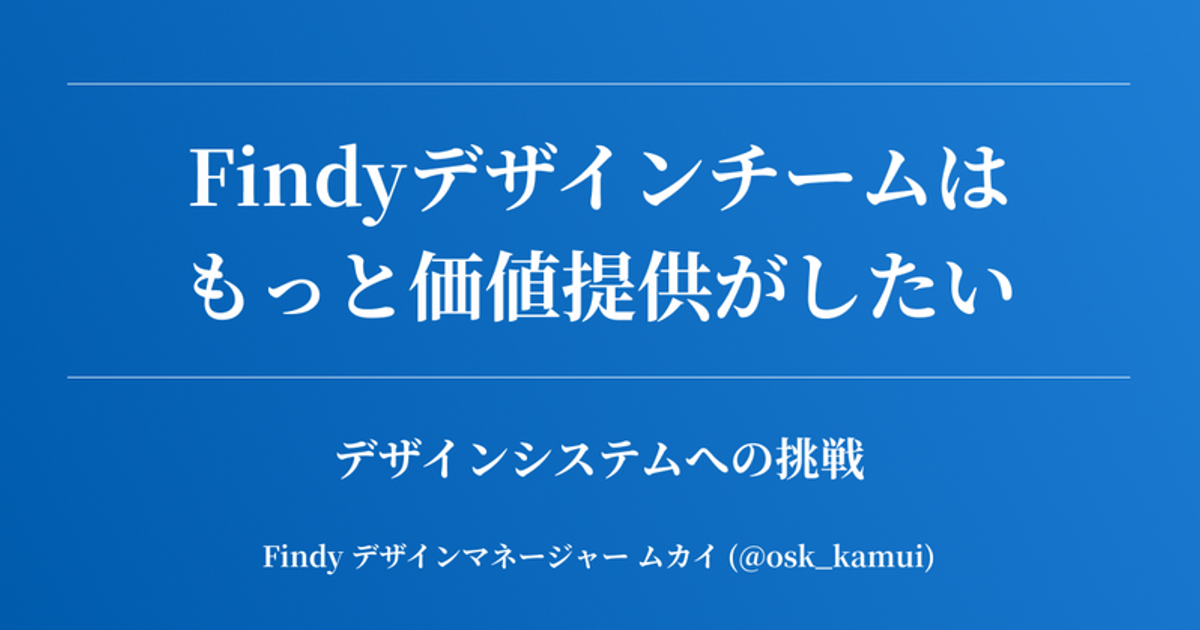 Findyデザインチームはもっと価値提供がしたい ~ デザインシステムへの挑戦 ~ | Findy Develop Team