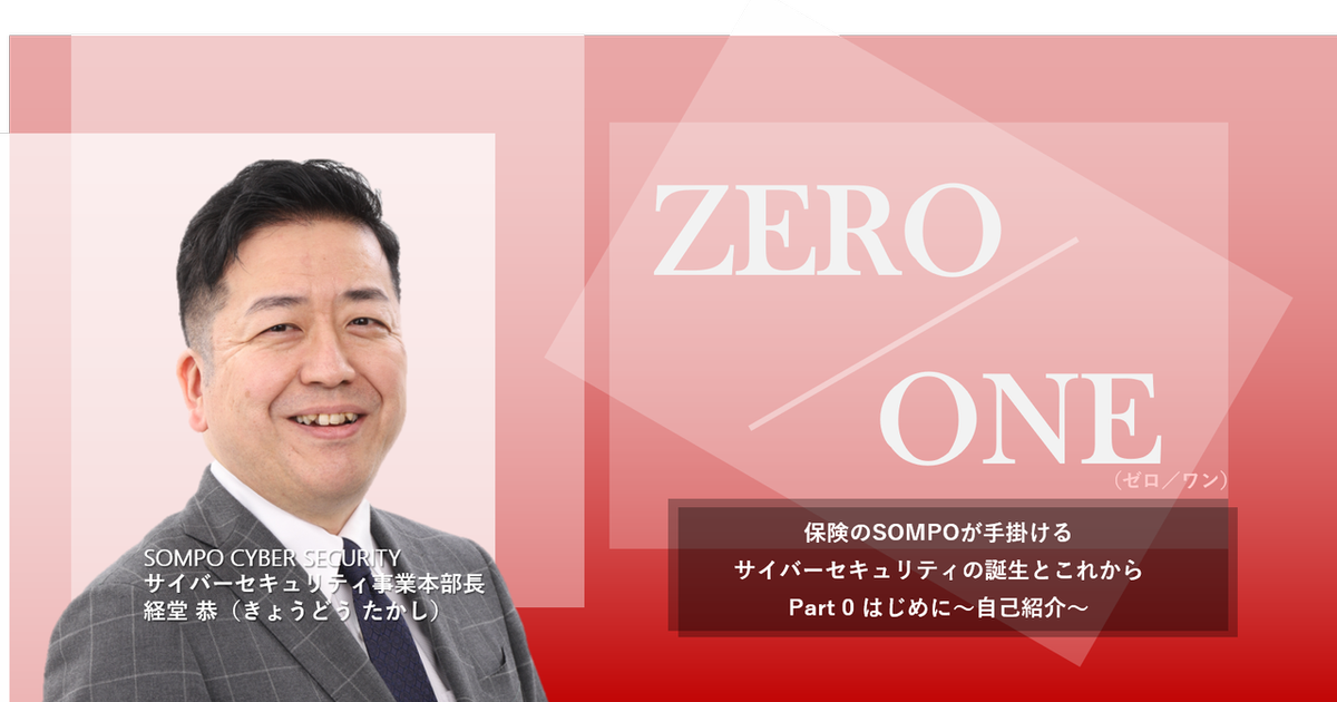 zero/one（Part 0 はじめに：自己紹介）保険のSOMPOが手掛けるサイバーセキュリティの誕生とこれから | SOMPOリスクマネジメント株式会社 サイバーセキュリティ事業本部