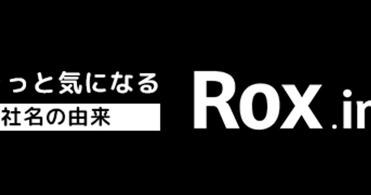 ちょっと気になる社名の由来〜Rox株式会社について〜 | Rox株式会社