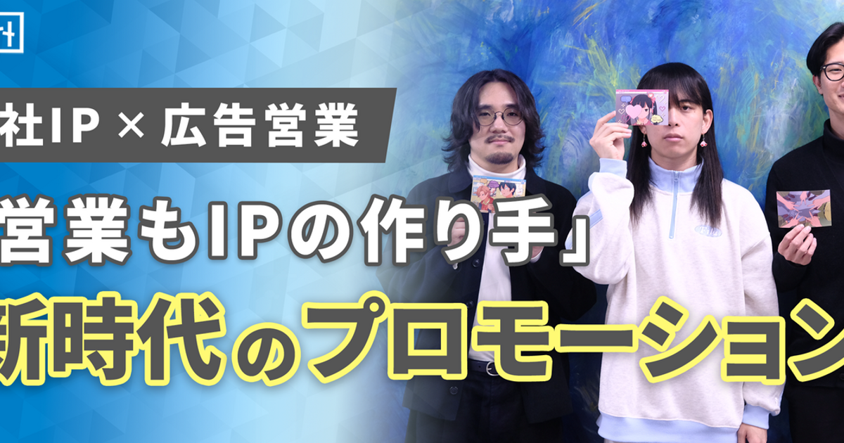 「営業もIPの作り手」広告営業×制作チームが語る、IPを活用した“案件動画”の真髄 | 株式会社Plott