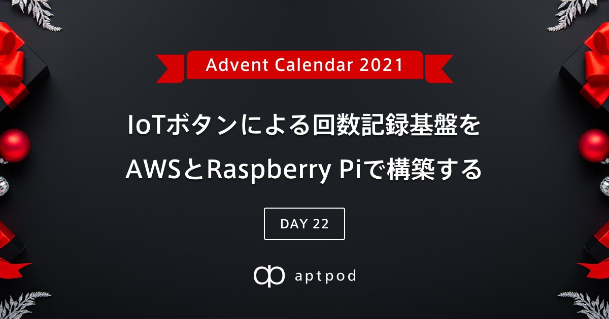 【Advent Calendar 2021】IoTボタンによる回数記録基盤をAWSとRaspberry Piで構築する | 株式会社アプトポッド