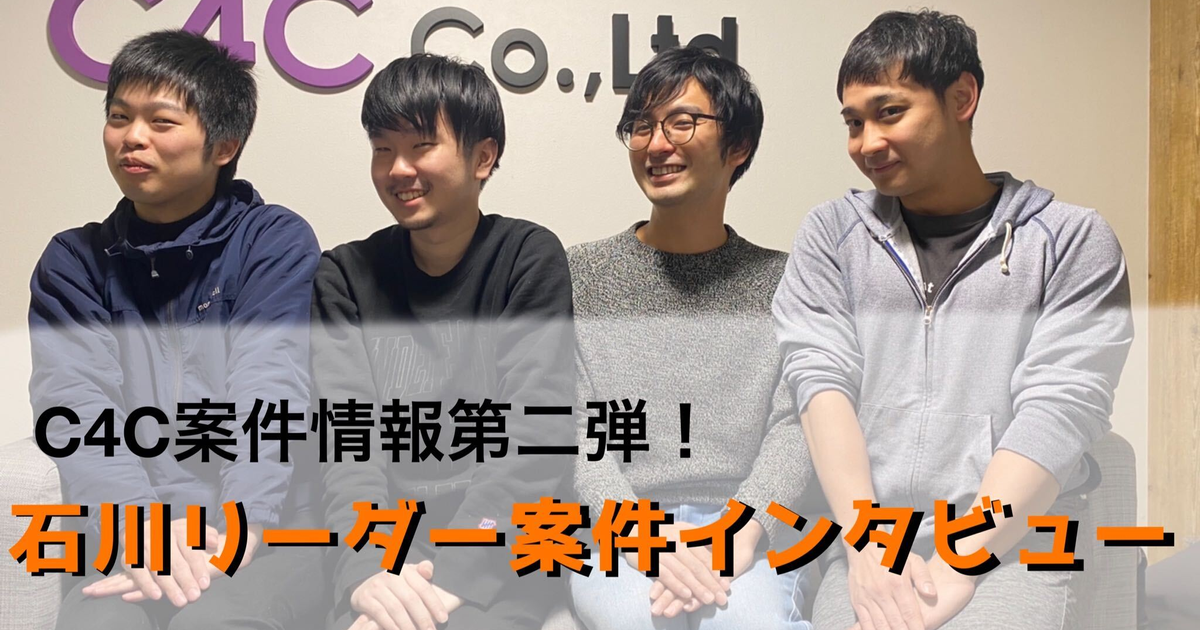 C4C案件情報シリーズ第二弾！石川リーダーの案件について取材しました。 | 案件情報