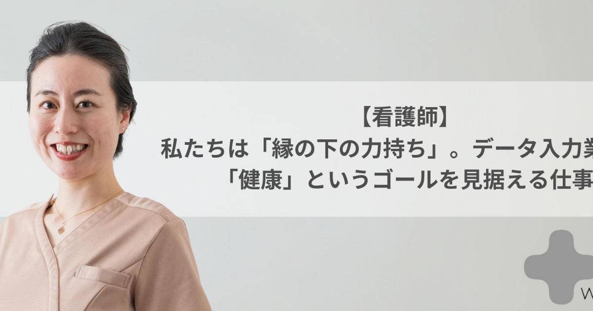 【看護師】私たちは「縁の下の力持ち」。データ入力業務で「健康」というゴールを見据える仕事 株式会社ウェルネス