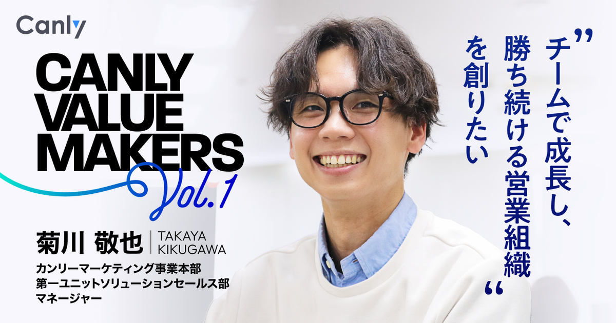 CANLY VALUE MAKERS Vol.1 ”チームで成長し、勝ち続ける営業組織”を創りたい──セールス部マネージャー 菊川さん ...