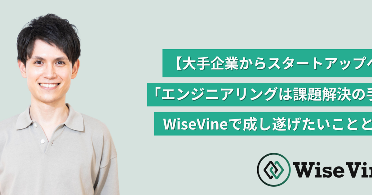 【大手企業からスタートアップへ！】「エンジニアリングは課題解決の手段」WiseVineで成し遂げたいこととは？ | 株式会社WiseVine