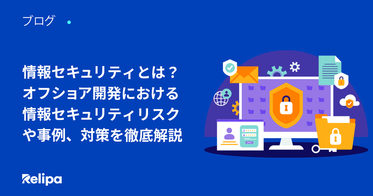情報セキュリティとは？オフショア開発における 情報セキュリティリスク や事例、対策を徹底解説！ 株式会社レリパ