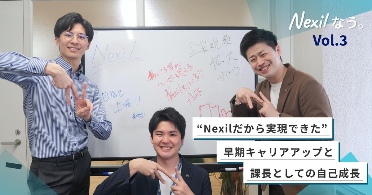 【Nexilなう。vol.3】"Nexilだから実現できた"早期キャリアアップと課長としての自己成長 | 株式会社Nexil