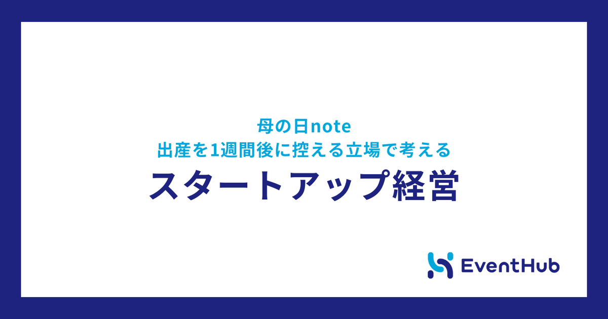 母の日note：出産を1週間後に控える立場で考えるスタートアップ経営 | 株式会社EventHub