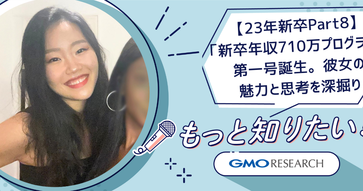 【23年新卒インタビューPart8】GMOリサーチ「新卒年収710万プログラム」第一号誕生！彼女の魅力と思考を深掘り | New Graduate