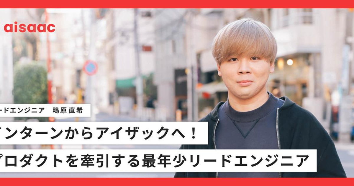 【INTERVIEW / 鴫原直希さん】インターンからアイザックへ！プロダクトを牽引する最年少リードエンジニア | aisaac inc.