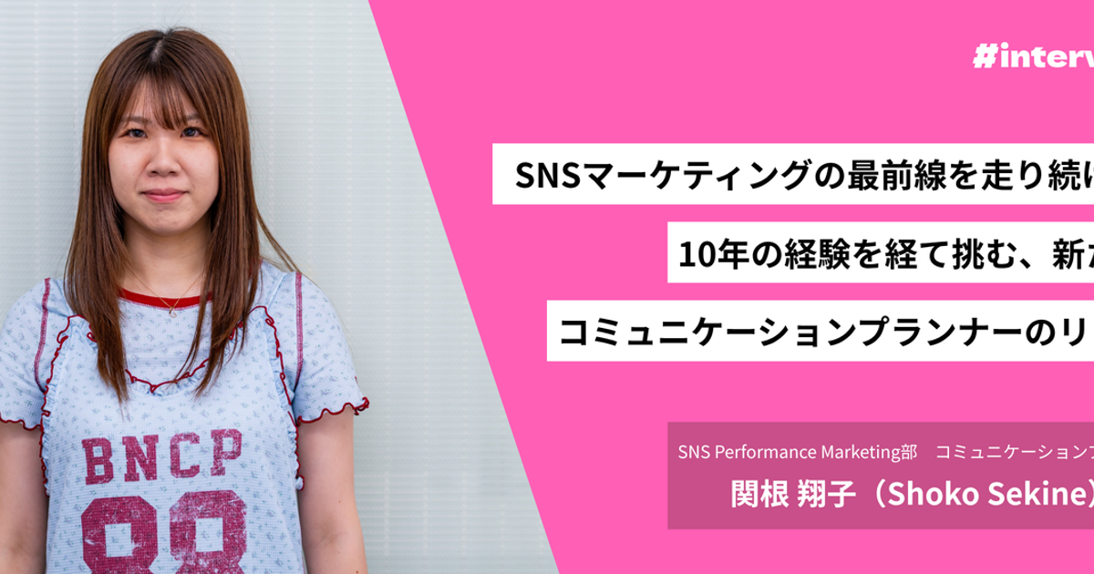 SNSマーケティングの最前線を走り続ける──10年の経験を経て挑む、新たなコミュニケーションプランナーのリアル | INTERVIEW