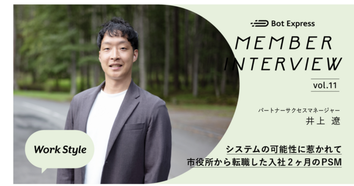 【INTERVIEW vol.11】システムの可能性に惹かれて市役所から転職した、入社2ヶ月目のPSM | 株式会社Bot Express