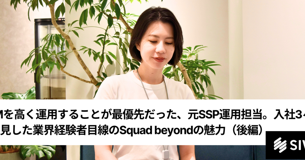 CPMを高く運用することが最優先だった、元SSP運用担当。入社3ヶ月で発見した業界経験者目線のSquad beyondの魅力（後編） | 株式会社Squad