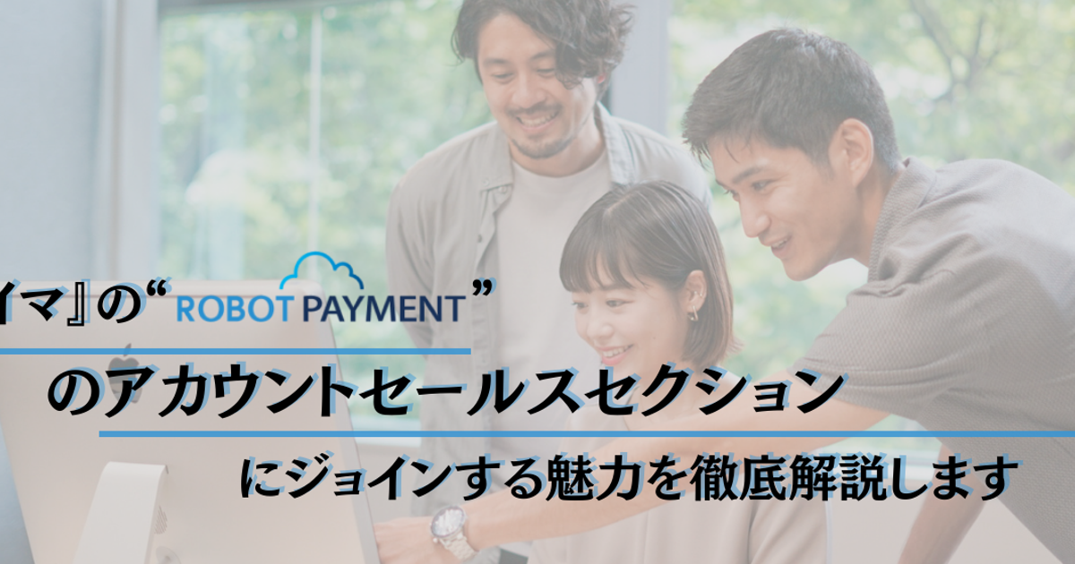 『今』のROBOT PAYMENTのアカウントセールスセクションに参画する魅力を解説してみた。 | 株式会社ROBOT PAYMENT