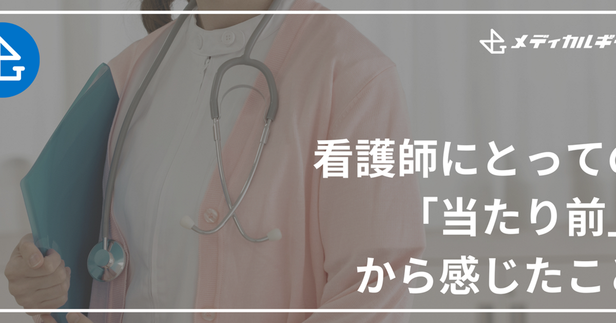 看護師にとっての「当たり前」から感じたこと | メディカルギーク株式会社