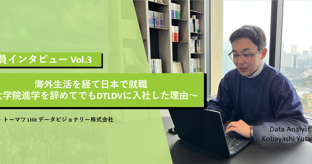 [社員インタビュー]～大学院進学を辞めてでもDTLDVに入社した理由～ | デロイト トーマツ LHit データビジョナリー株式会社