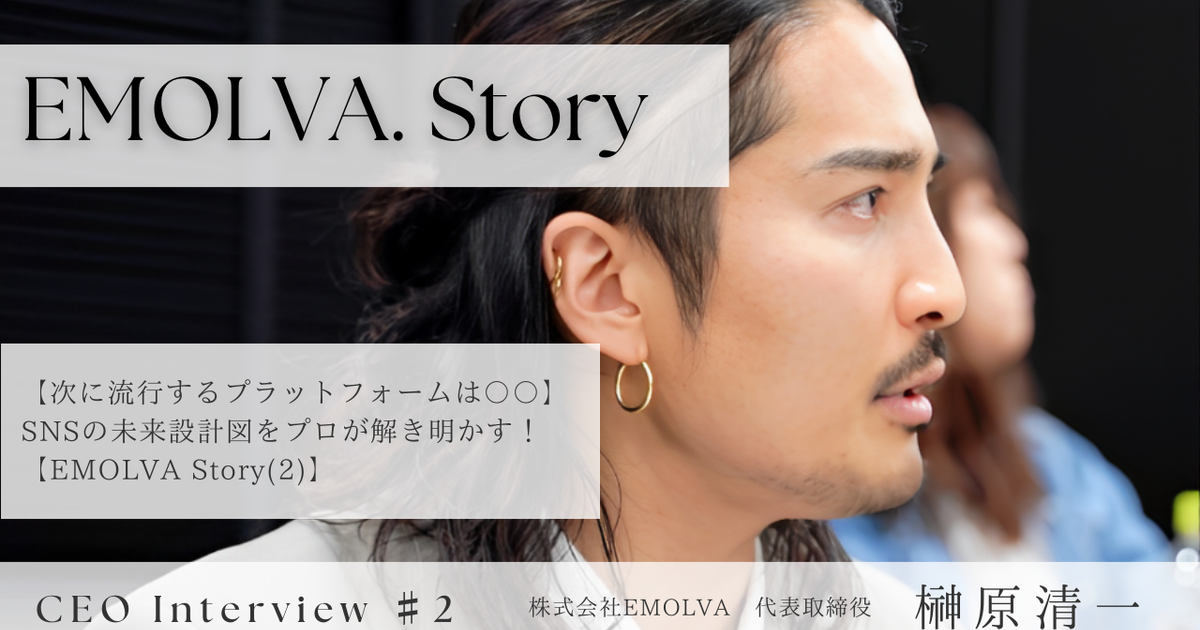【次に流行するプラットフォームは〇〇】SNSの未来設計図をプロが解き明かす！【EMOLVA Story(2)】 | EMOLVA Story ー社長インタビュー