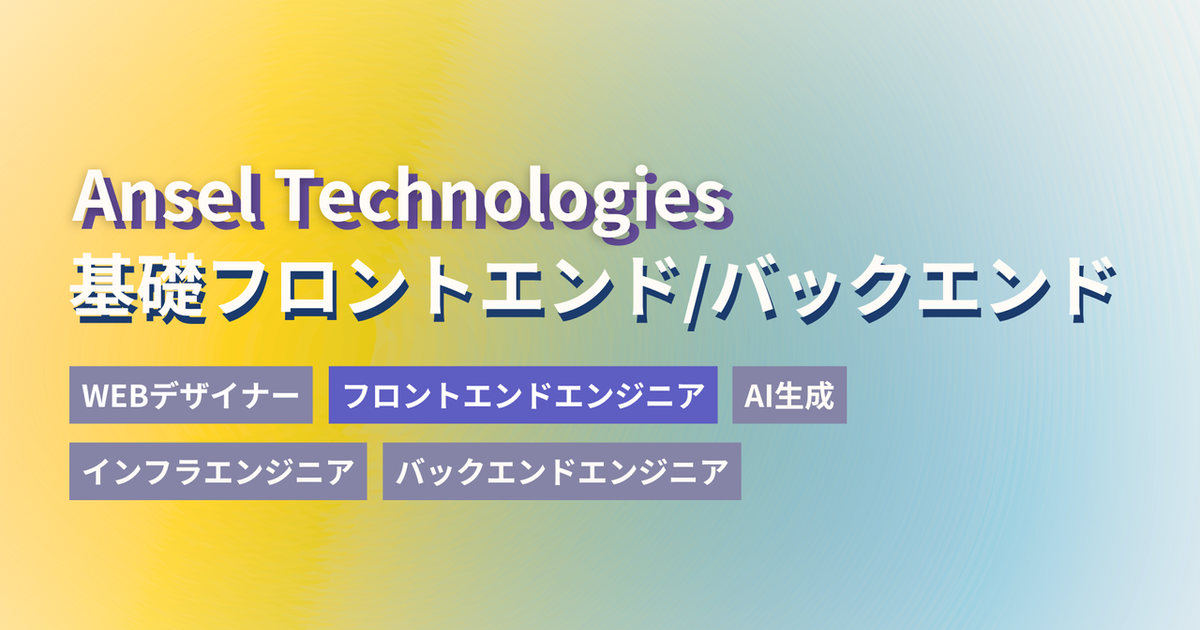 「基礎フロントエンド/バックエンドカリキュラム」で学べることを紹介！方向性に迷うあなたにぴったりの“入り口”です | 株式会社Ansel Technologies