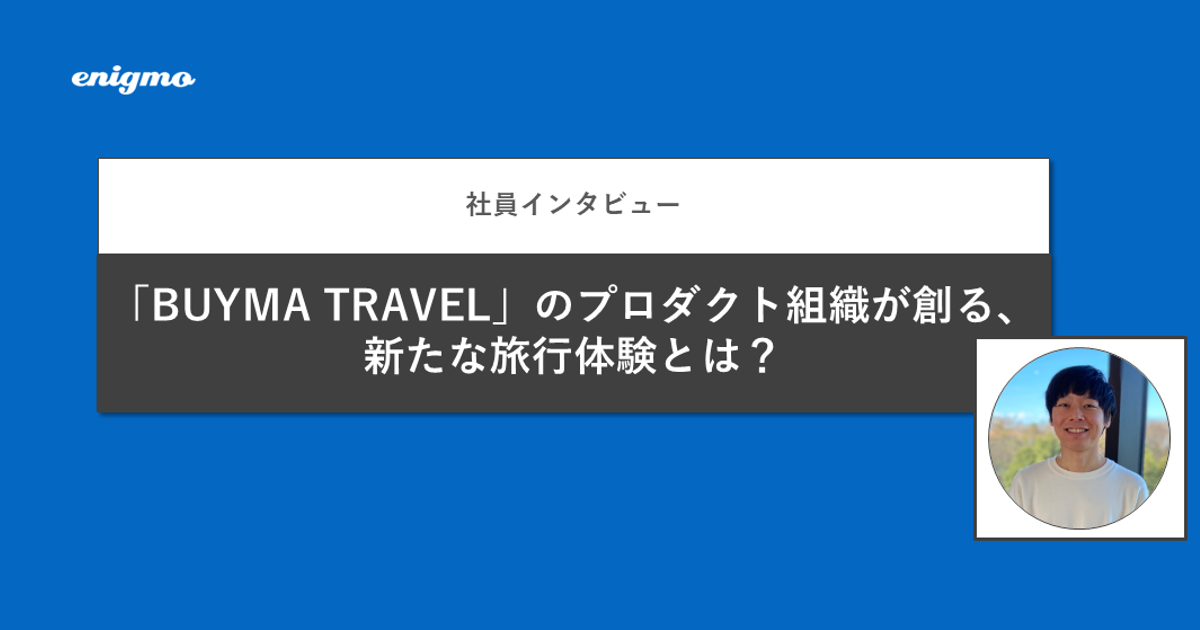 「BUYMA TRAVEL」のプロダクト組織が創る、新たな旅行体験とは？ | enigmo members story