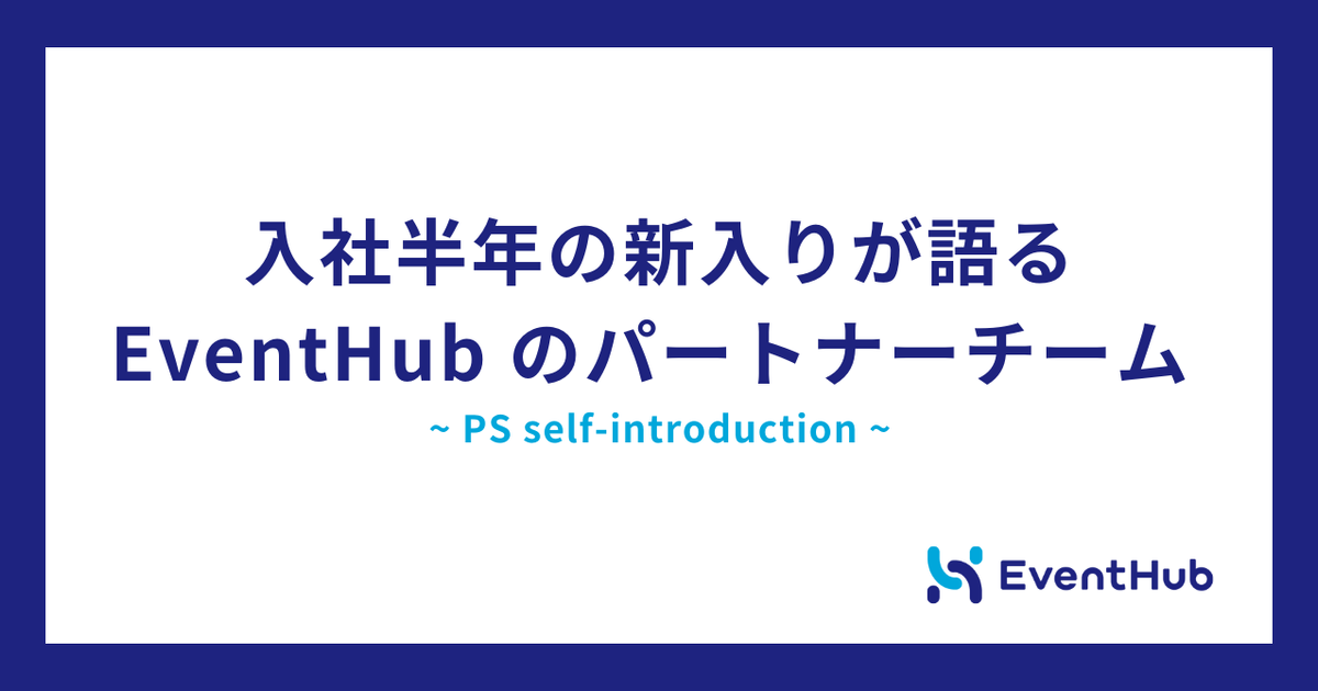入社半年の新入りが語る EventHub のパートナーチーム ~ PS self-introduction ~ | 株式会社EventHub