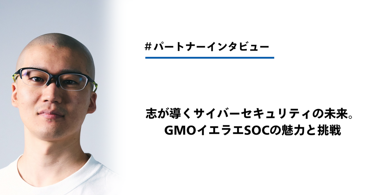 【パートナーインタビュー】志が導くサイバーセキュリティの未来。GMO イエラエSOCの魅力と挑戦 | メンバーの紹介