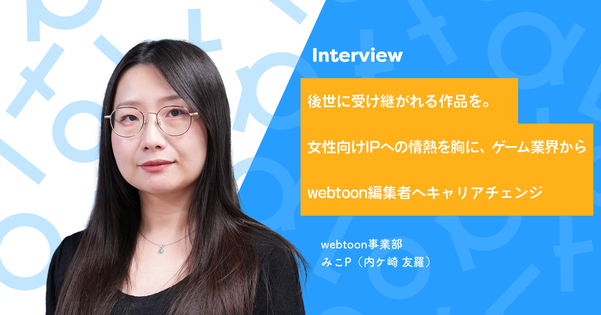 後世に受け継がれる作品を。女性向けIPへの情熱を胸に、ゲーム業界からwebtoon編集者へキャリアチェンジ【社員インタビュー】 | 株式会社Plott