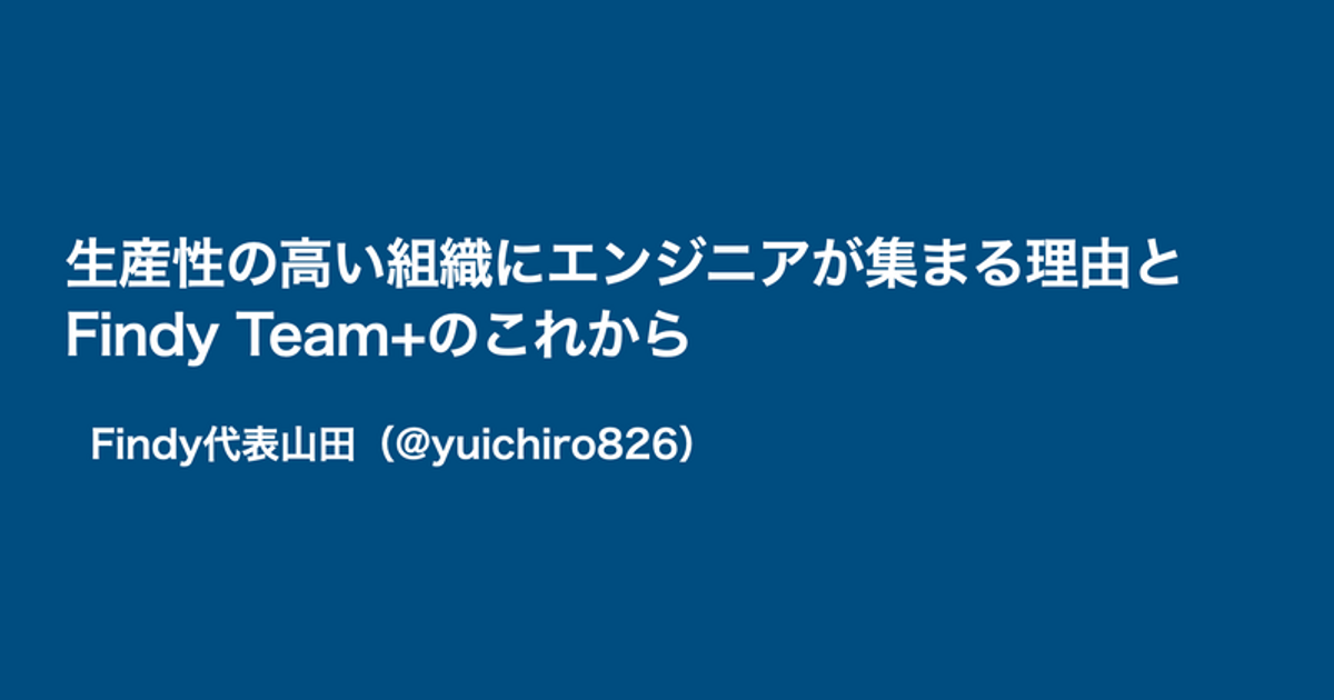 生産性の高い組織にエンジニアが集まる理由とFindy Team+のこれから | Findy Develop Team