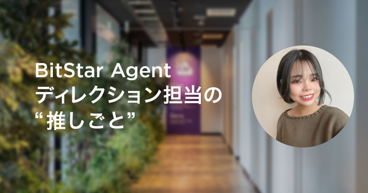 「推しを推せる仕事をしたいんです」BitStar Agent ディレクション担当の”推しごと”を大公開【Starインタビュー】 | 社員インタビュー