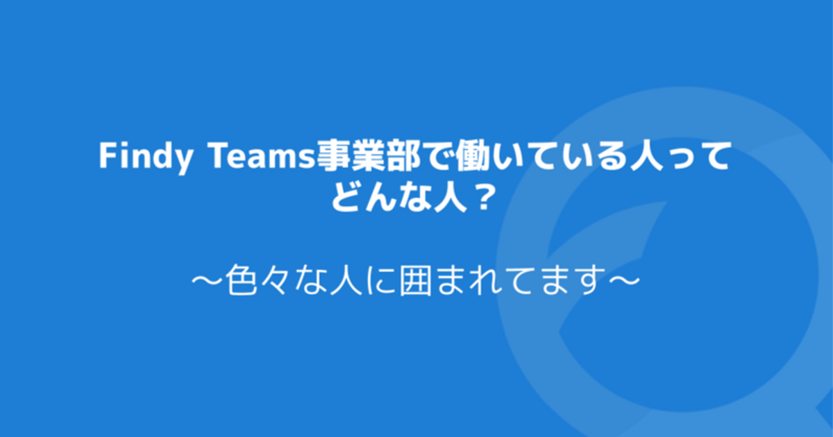 Findy Teams事業部で一緒に働いている人たちを紹介してみた | Findy Business Team