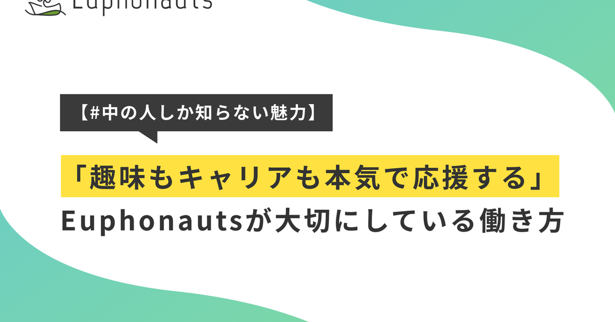 中の人しか知らない魅力】「趣味もキャリアも本気で応援する」Euphonautsが大切にしている働き方 | 株式会社Euphonauts