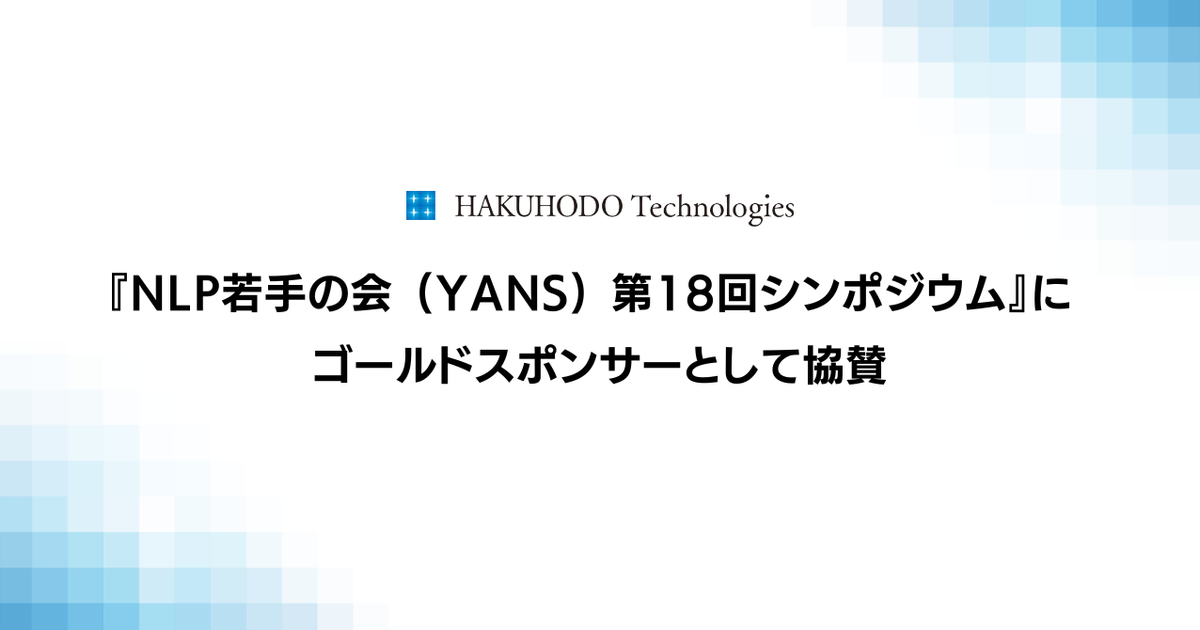 『NLP若手の会 (YANS) 第18回シンポジウム』にゴールドスポンサーとして協賛 | 株式会社博報堂テクノロジーズ