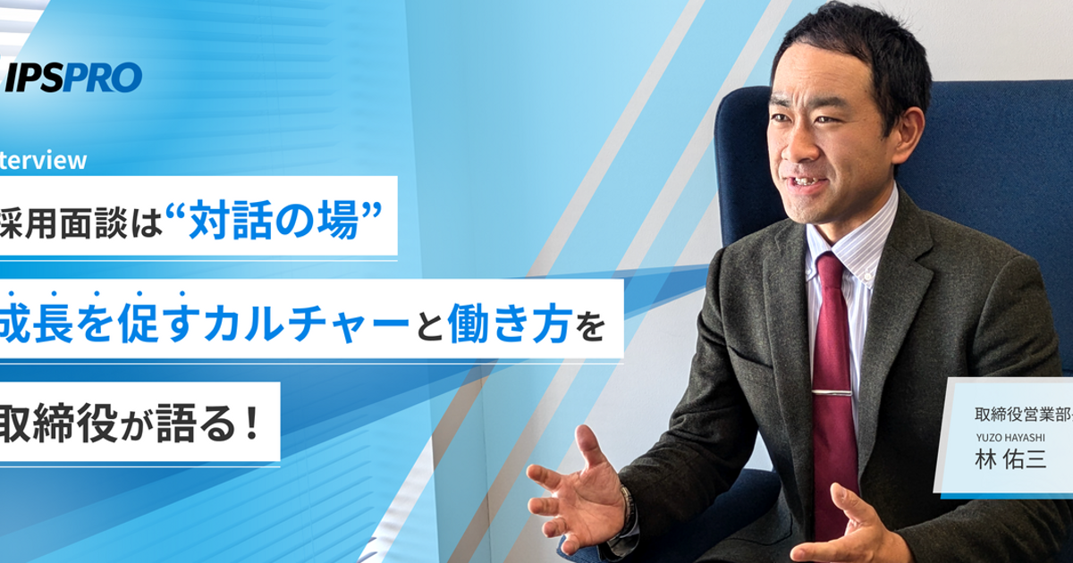 採用面談は“対話の場”成長を促すカルチャーと働き方を取締役が語る！ | 株式会社アイ・ピー・エス・プロ
