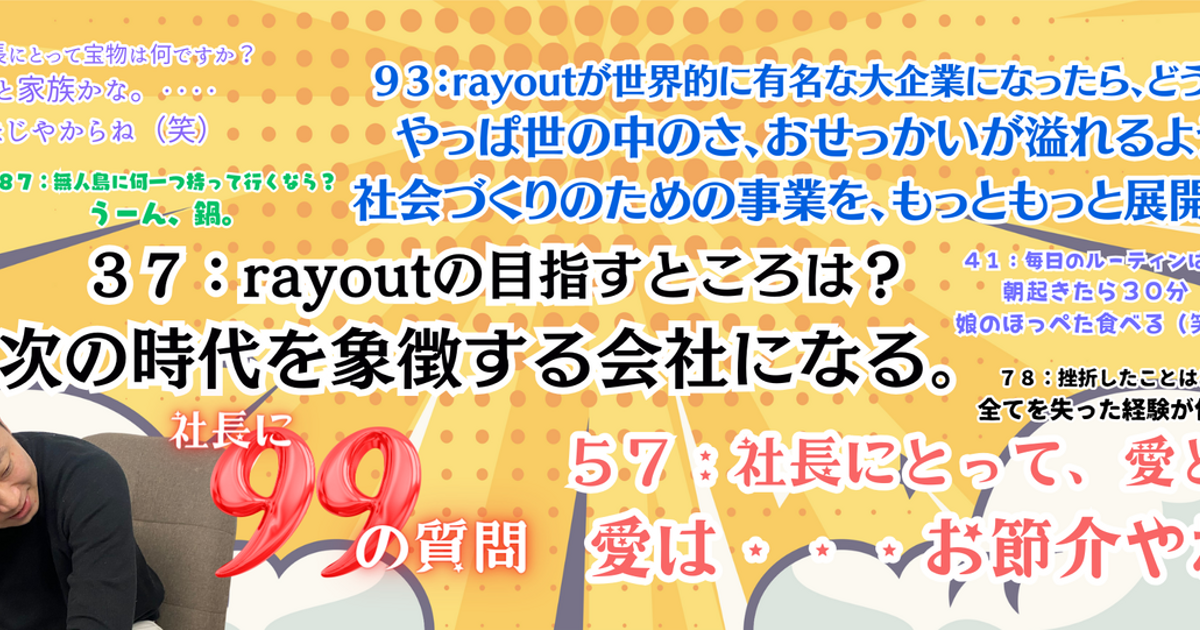≪激レア≫本気で皆に知ってほしい…前に出たがらない社長に超リアルな99の質問！ | rayout株式会社