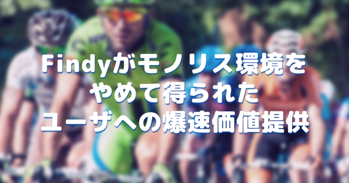 Findyがモノリス環境をやめて得られたユーザへの爆速価値提供 | Findy Develop Team