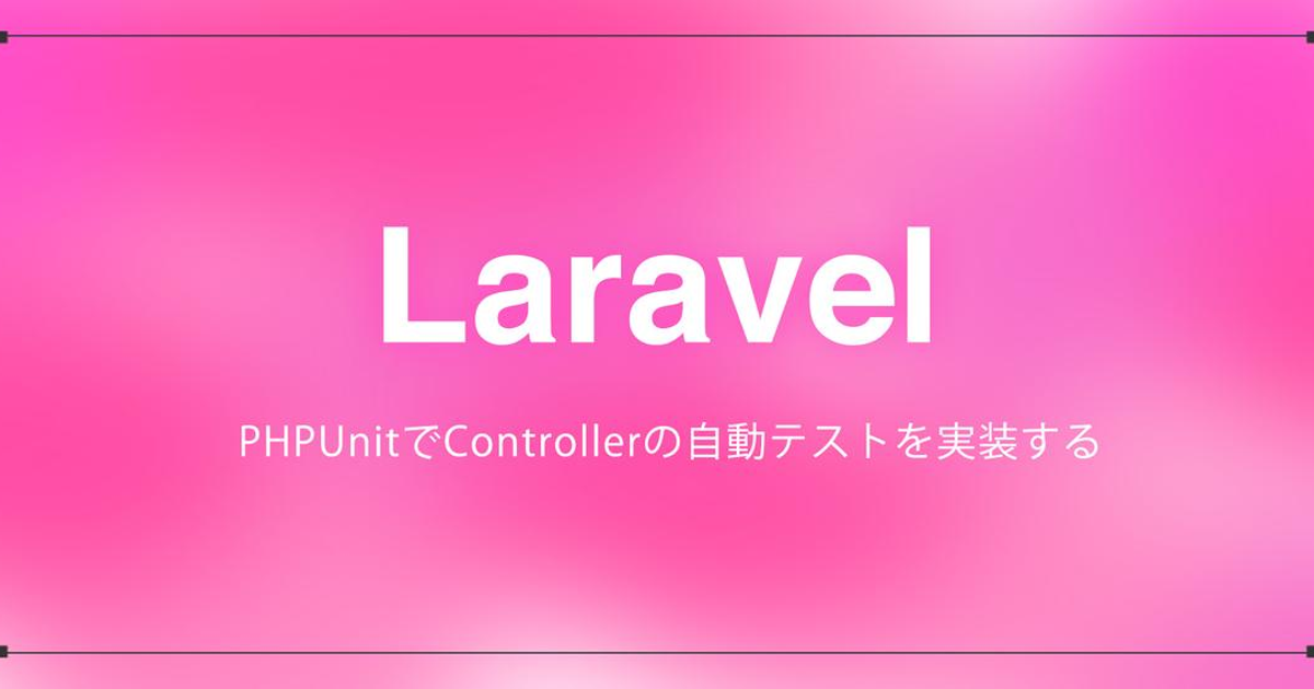 【Laravel】PHPUnitでControllerの自動テストを実装する | 株式会社ロジカルスタジオ