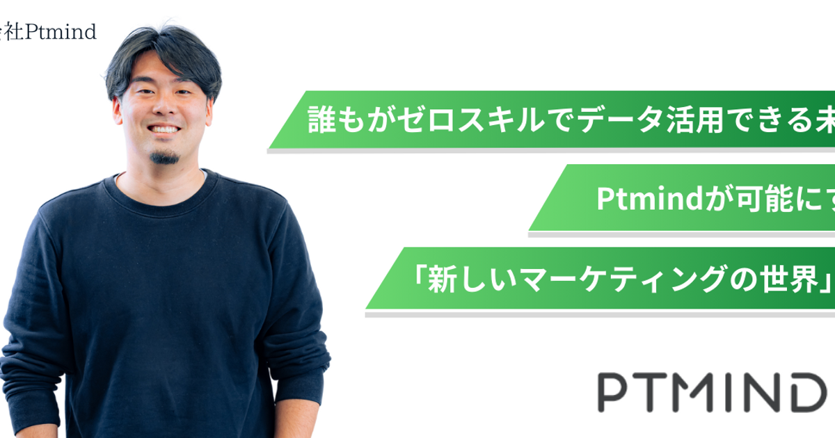 誰もがゼロスキルでデータ活用できる未来を。Ptmindが可能にする「新しいマーケティングの世界」とは | 株式会社Ptmind