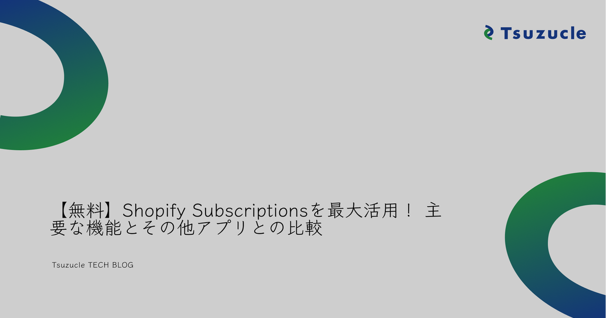 【無料】Shopify Subscriptionsを最大活用！ 主要な機能とその他アプリとの比較 | 株式会社Tsuzucle