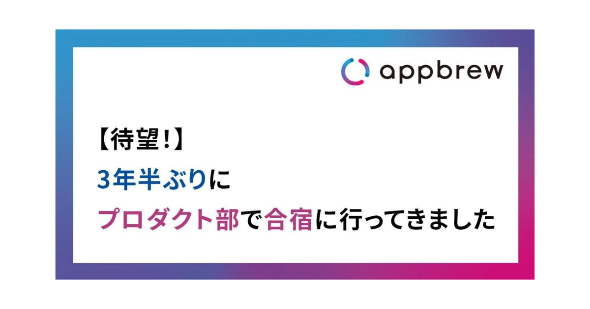 【待望！】3年半ぶりにプロダクト部で合宿に行ってきました | 株式会社AppBrew