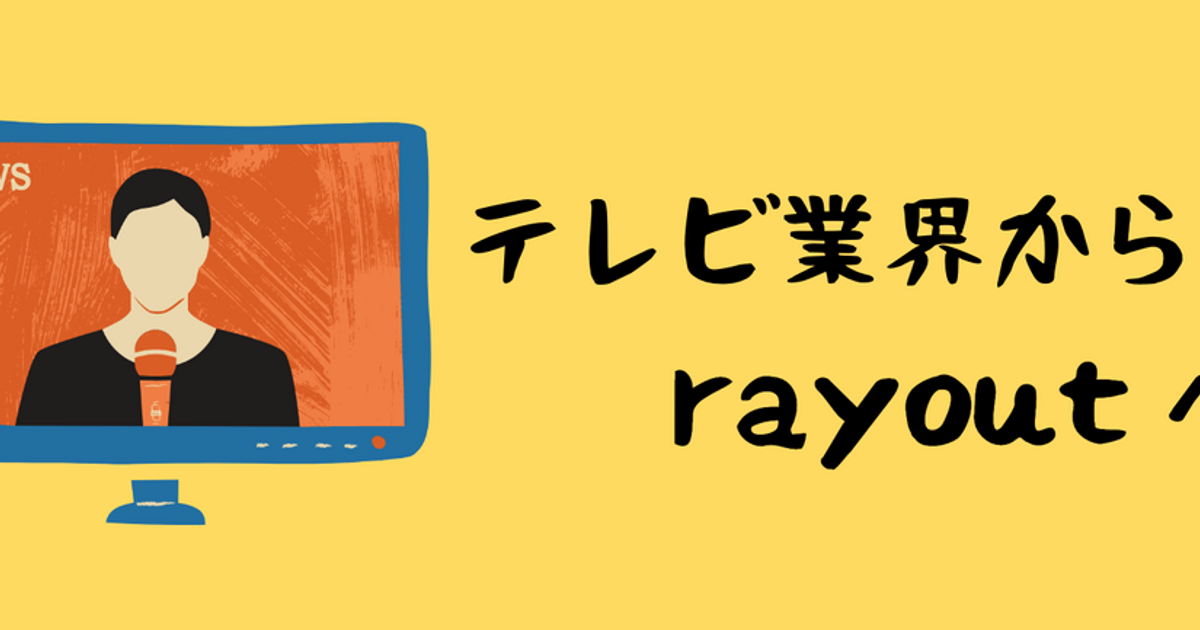 テレビ業界から転職した私が思うこと | rayout株式会社