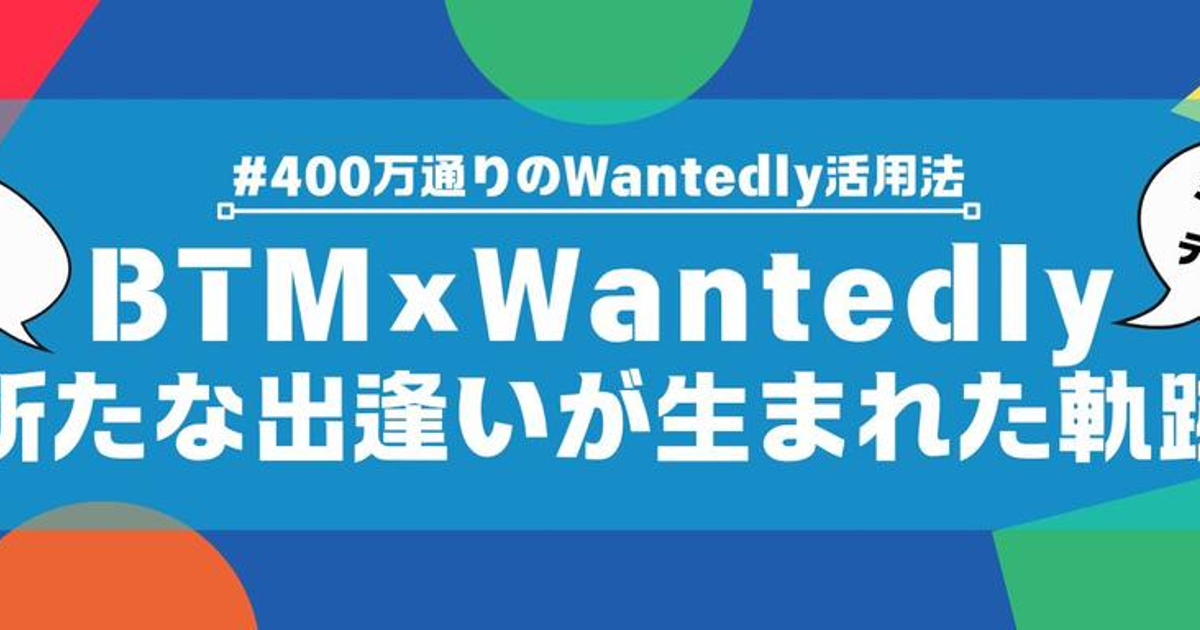 Wantedlyの可能性は無限大！活用方法総集編 | 株式会社BTM