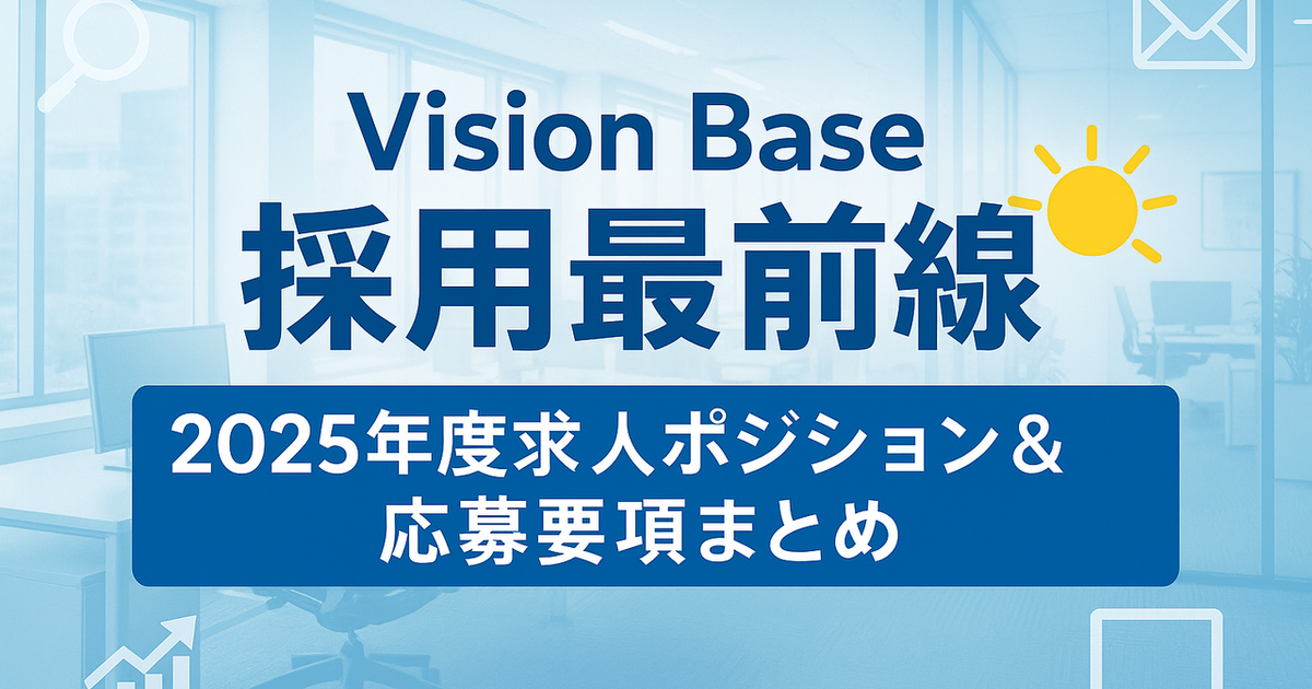 Vision Base採用最前線☀2025年度求人ポジション＆応募要項まとめ📒 | VisionBaseについて