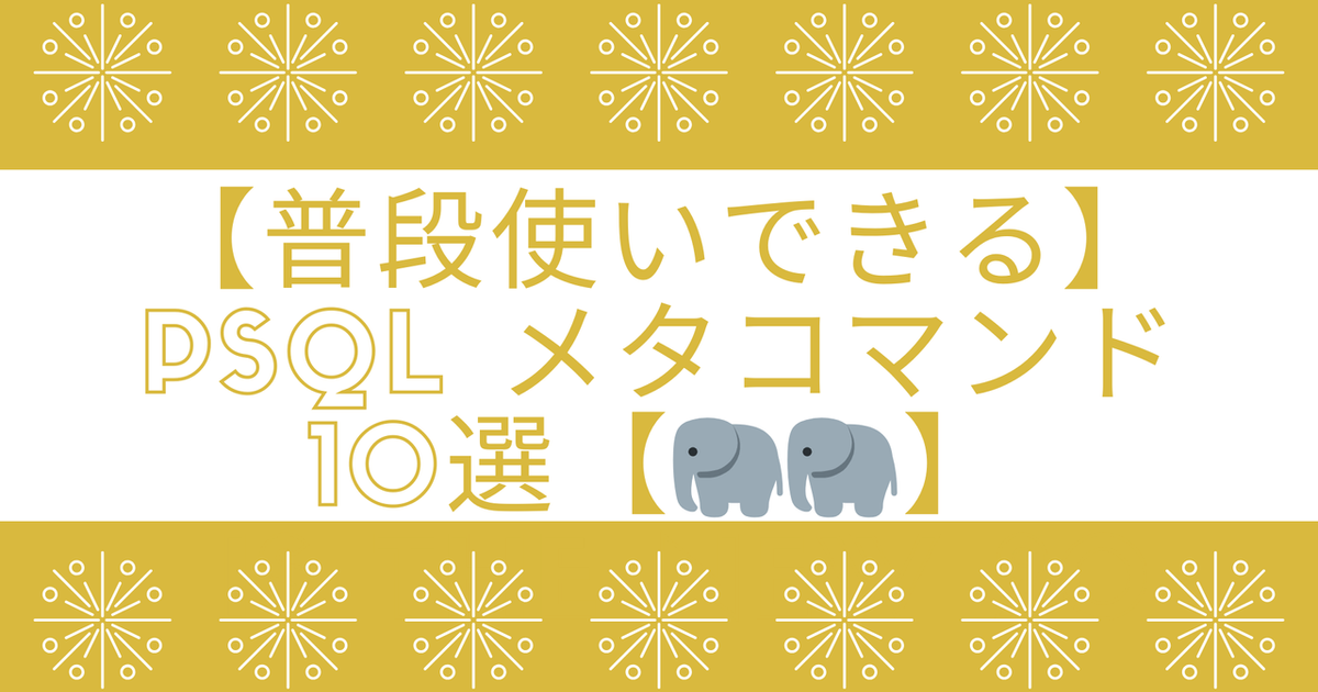 【普段使いできる】psql メタコマンド10選【🐘🐘】 | 株式会社AppBrew