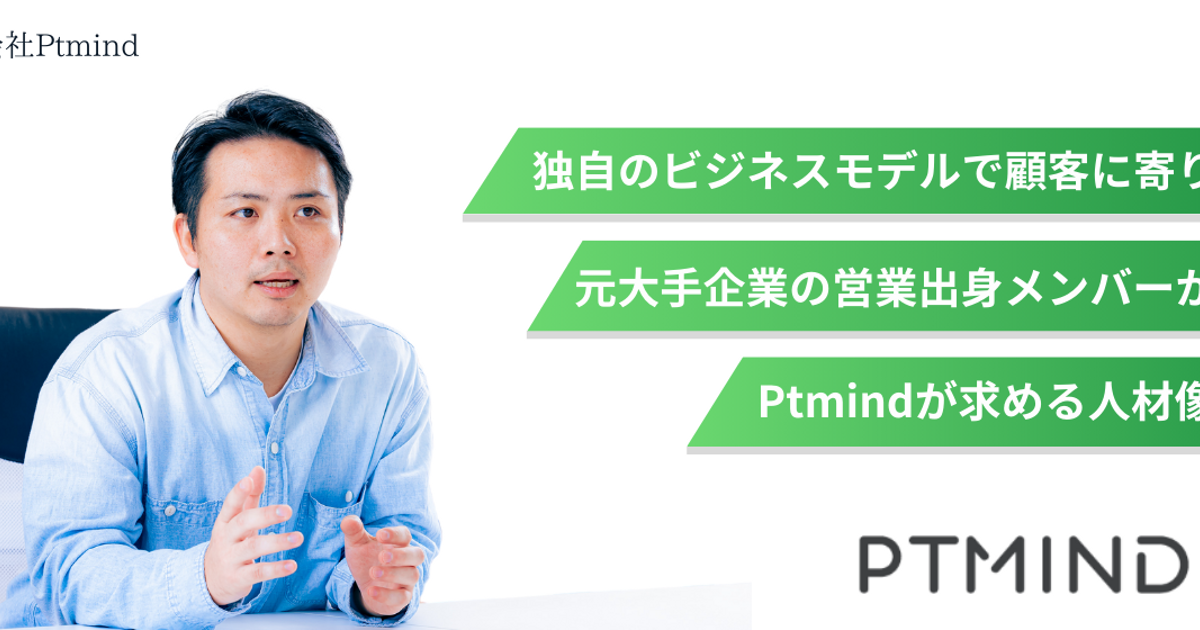 「独自のビジネスモデル」で顧客に寄り添う。元大手企業の営業出身メンバーが語るPtmindが求める人材像とは | 株式会社Ptmind