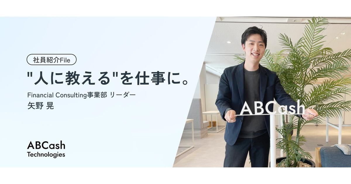 ＜社員紹介File＞「”人に教える”を仕事に。」 - ファイナンシャルコンサルタント / 矢野 晃 | 株式会社ABCash Technologies