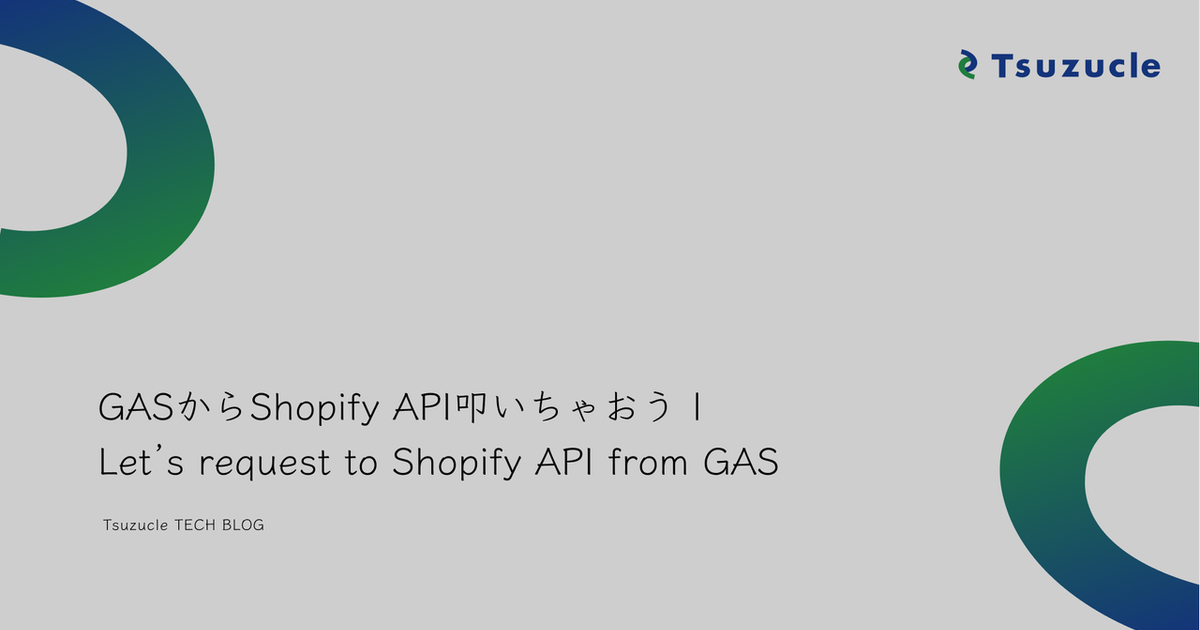 GASからShopify API叩いちゃおう | Let’s request to Shopify API from GAS | 株式会社Tsuzucle