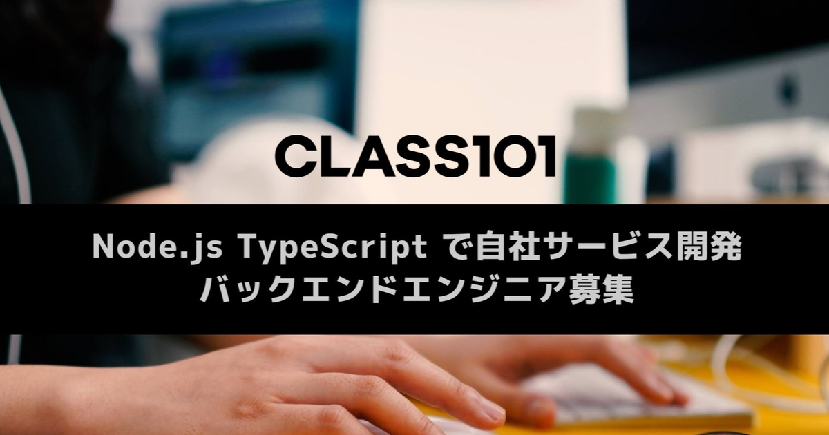 スタートアップ！Node.js/TSで自社開発したいバックエンド募集中 - CLASS101のWebエンジニアの採用 - Wantedly