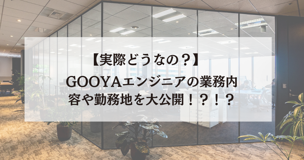 【実際どうなの？】GOOYAエンジニアの業務内容や勤務地を大公開！？！？ | 株式会社GOOYA