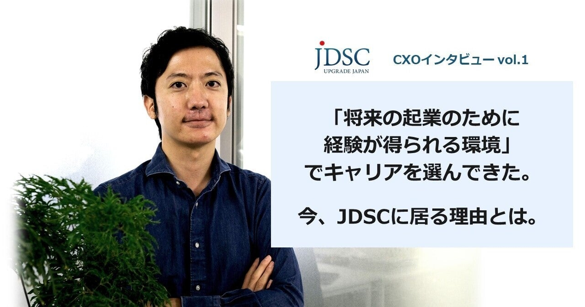 「将来の起業のために経験が得られる環境」でキャリアを選んできた。今、JDSCに居る理由とは。 | 株式会社JDSC